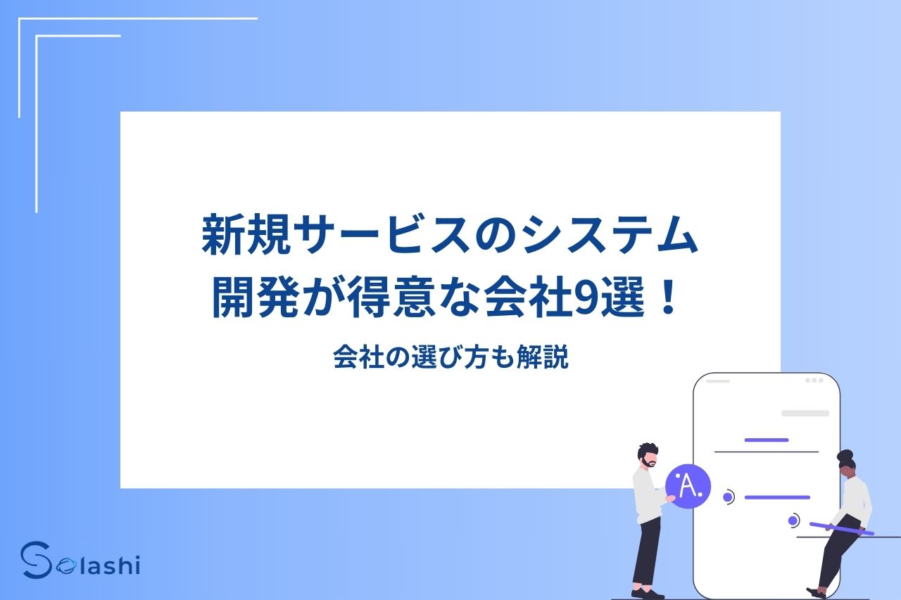 新規サービスのシステム開発が得意な会社9選！会社の選び方も解説 - Solashi